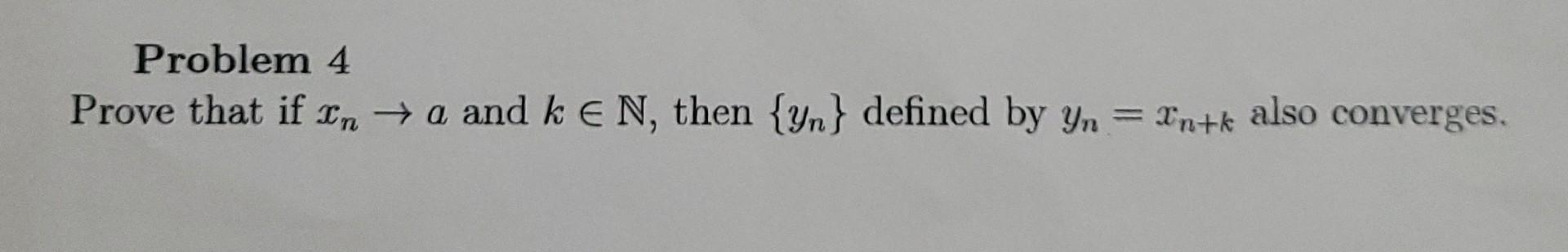 Solved Problem 4 Prove that if xn→a and k∈N, then {yn} | Chegg.com