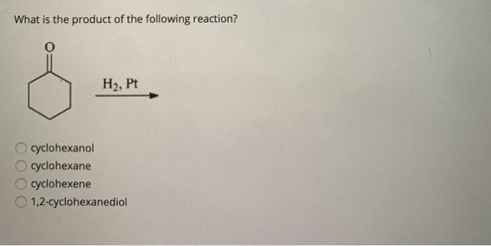 Solved What is the product of the following reaction? H2, Pt | Chegg.com