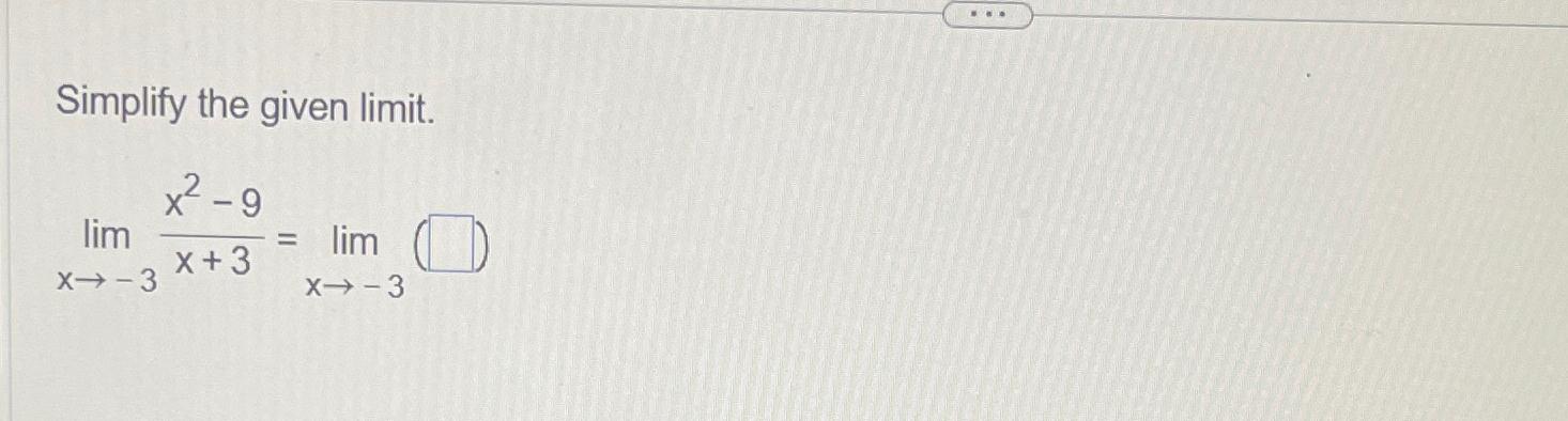 Solved Simplify the given limit.limx→-3x2-9x+3=limx→-3 | Chegg.com
