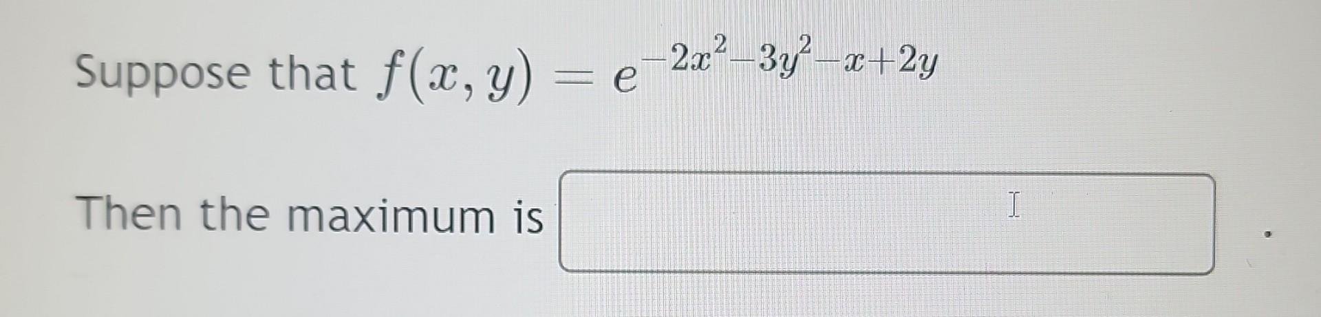 Solved Suppose that f(x,y)=e−2x2−3y2−x+2y Then the maximum | Chegg.com