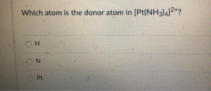 Solved Which atom is the donor atom in [Pt(NH3)4]2+? H N Pt | Chegg.com