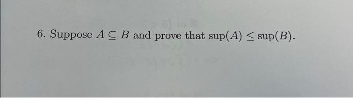 Solved 6. Suppose A⊆B and prove that sup(A)≤sup(B). | Chegg.com