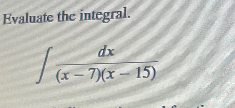 Solved Evaluate the integral.∫﻿﻿dx(x-7)(x-15) | Chegg.com