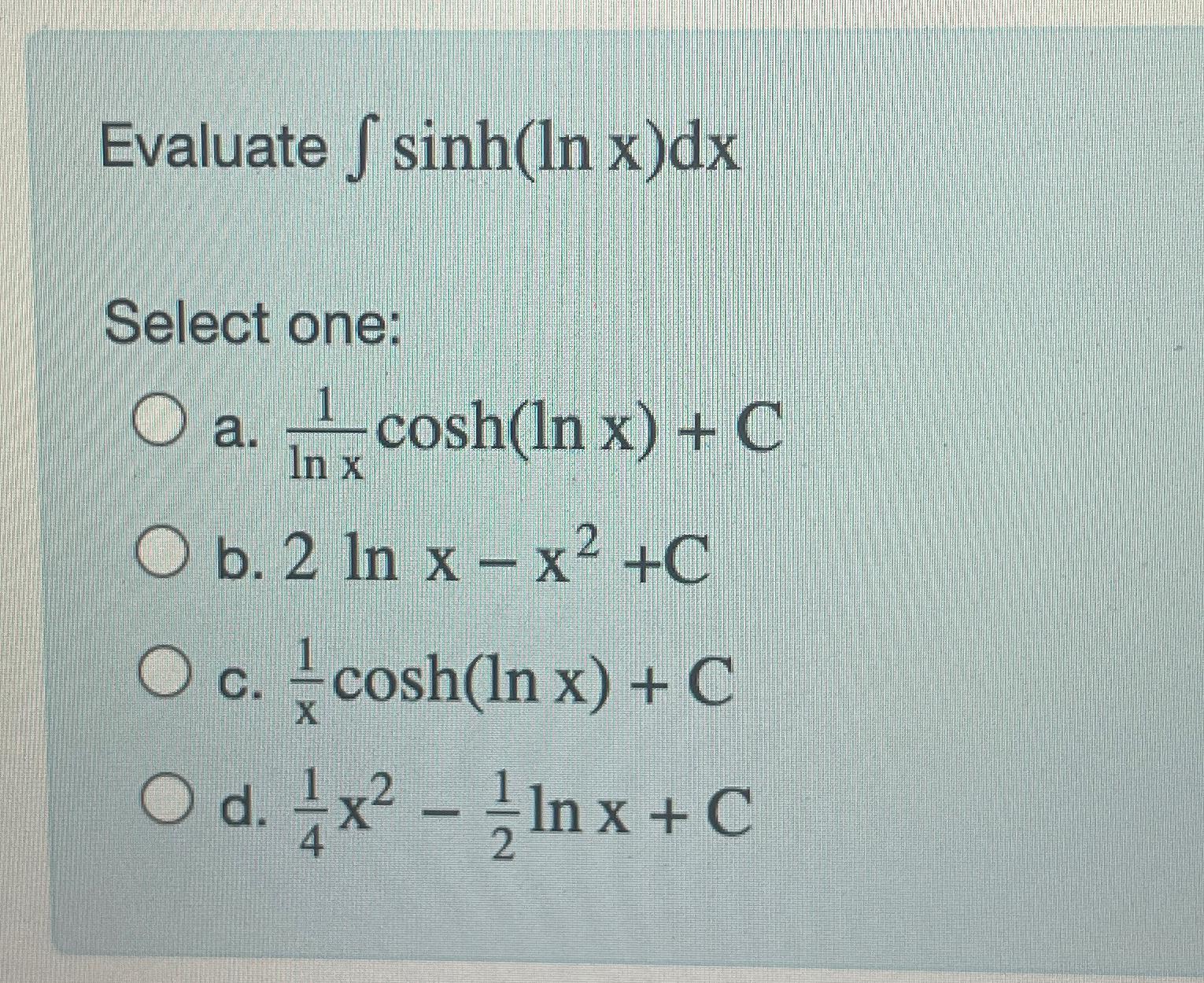 Solved Evaluate ∫﻿﻿sinh(lnx)dxSelect | Chegg.com
