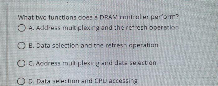 Solved What two functions does a DRAM controller perform? A. | Chegg.com