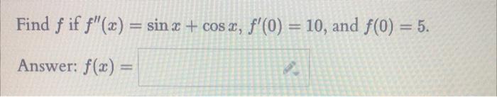 Solved Find f if f′′(x)=sinx+cosx,f′(0)=10, and f(0)=5. | Chegg.com
