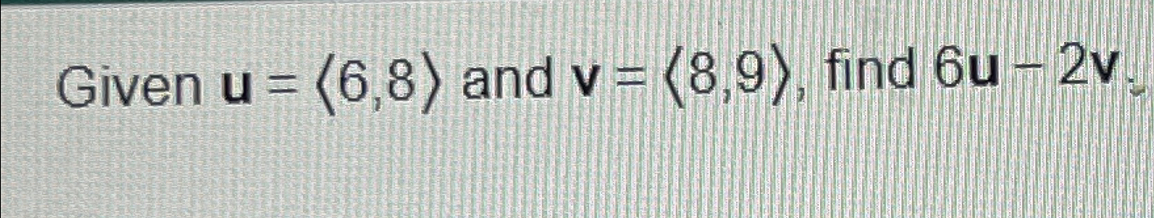 Solved Given u=(:6,8:) ﻿and v=(:8,9:), ﻿find 6u-2v | Chegg.com