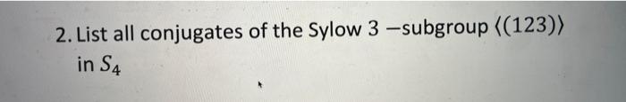 Solved 2. List all conjugates of the Sylow 3−subgroup (123) | Chegg.com