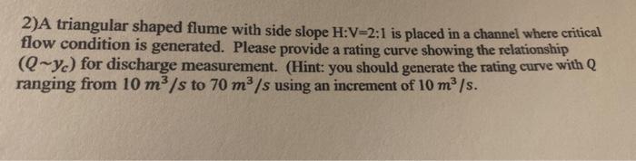 Solved 2)A triangular shaped flume with side slope H:V=2:1 | Chegg.com