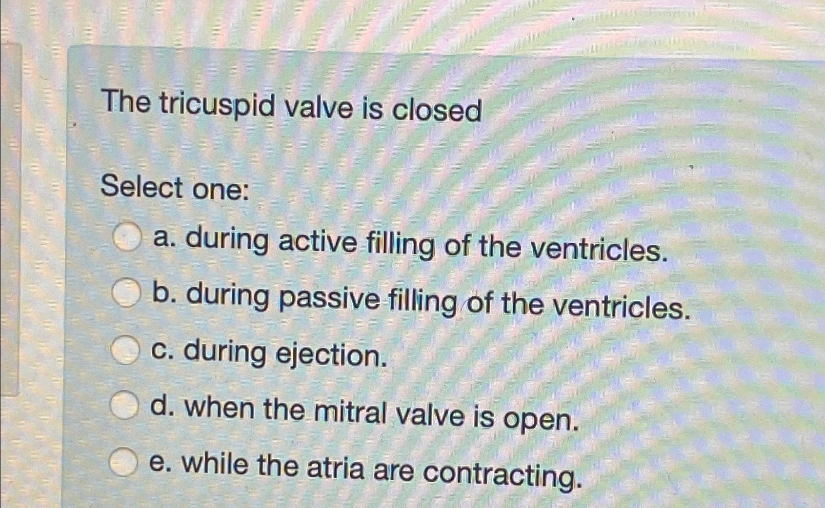 Solved The tricuspid valve is closedSelect one:a. ﻿during | Chegg.com