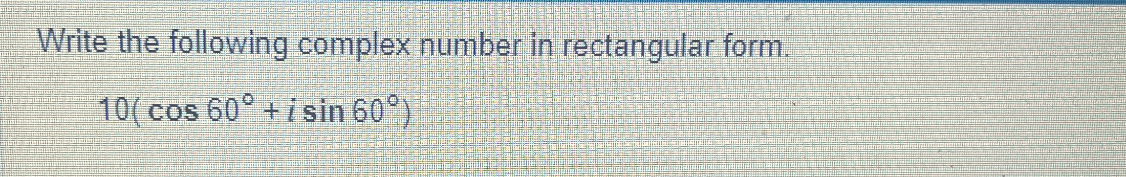 Solved Write the following complex number in rectangular | Chegg.com