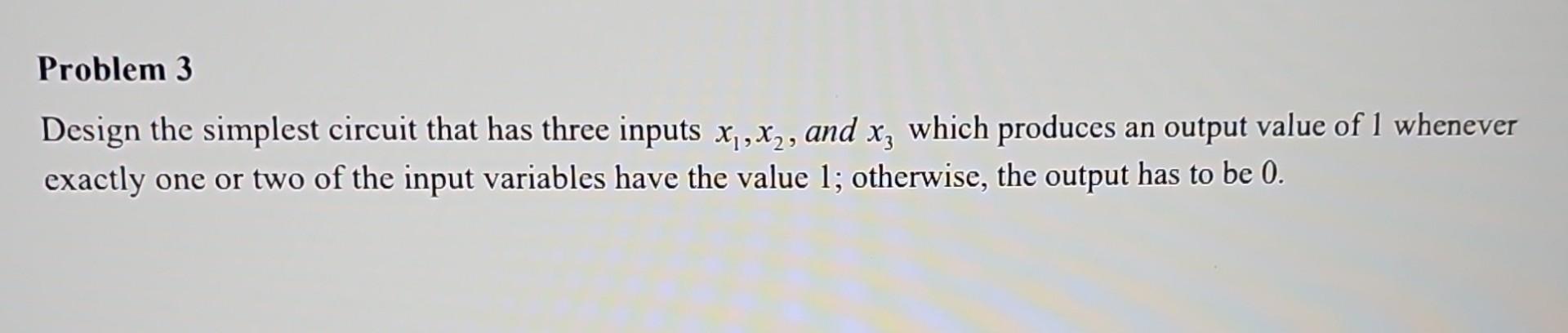 Solved Design the simplest circuit that has three inputs | Chegg.com