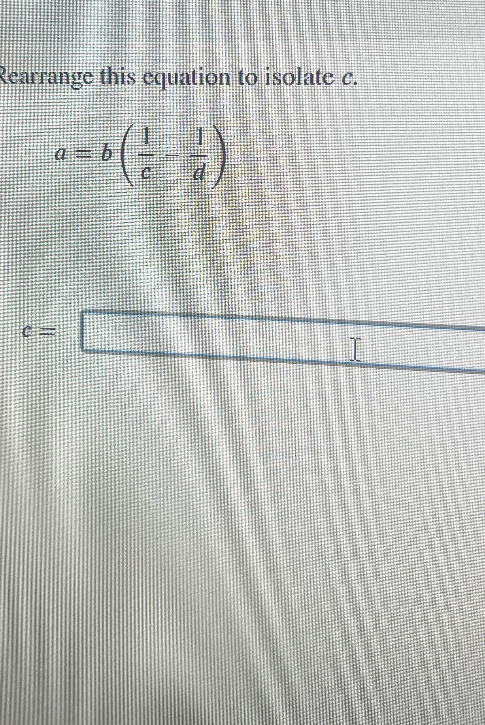 Solved Rearrange this equation to isolate c.a=b(1c-1d)c= | Chegg.com