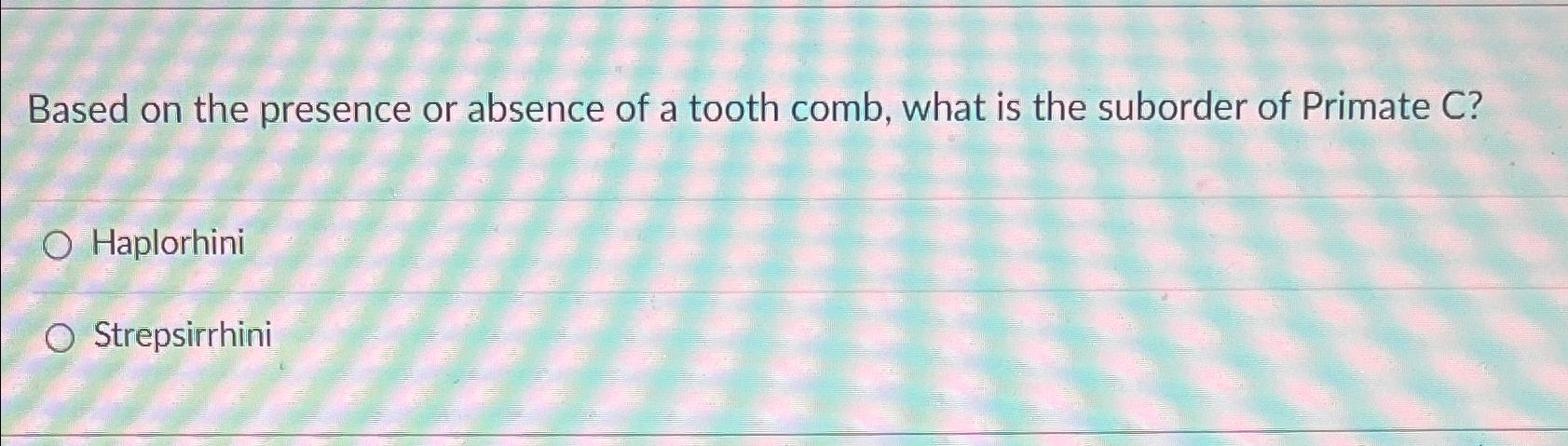 Solved Based on the presence or absence of a tooth comb, | Chegg.com