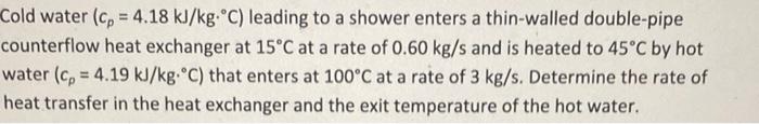 Solved Cold water (cp= 4.18 kJ/kg °C) leading to a shower | Chegg.com