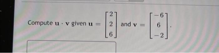 Solved Compute u⋅v given u=⎣⎡226⎦⎤ and v=⎣⎡−66−2⎦⎤ | Chegg.com