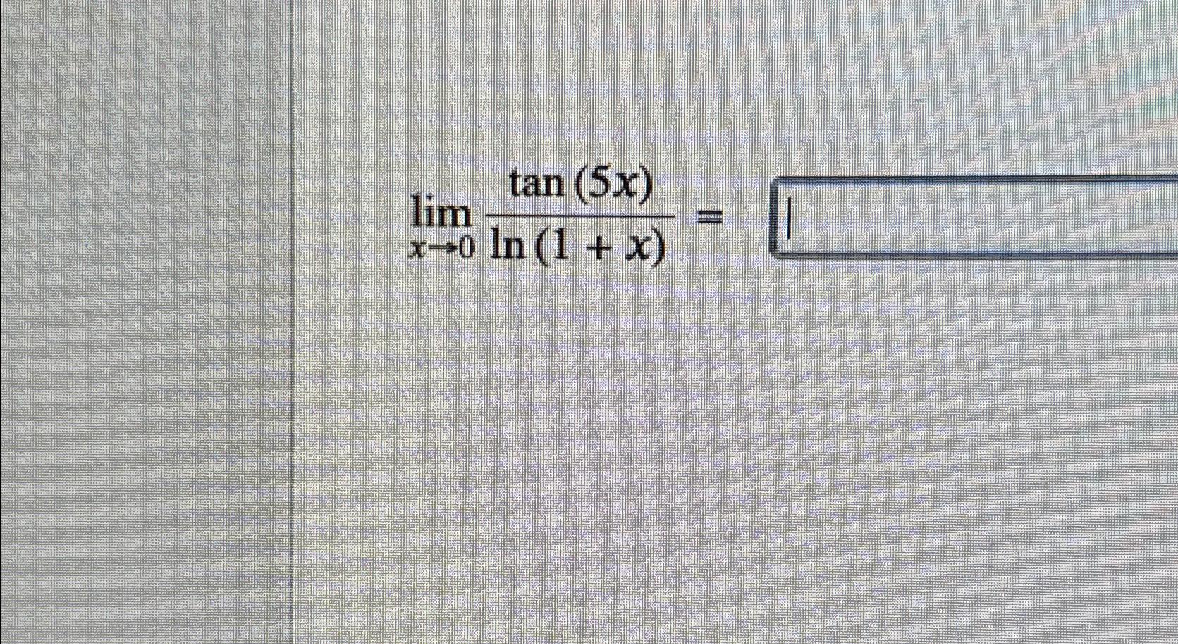 Solved limx→0tan(5x)ln(1+x)= | Chegg.com