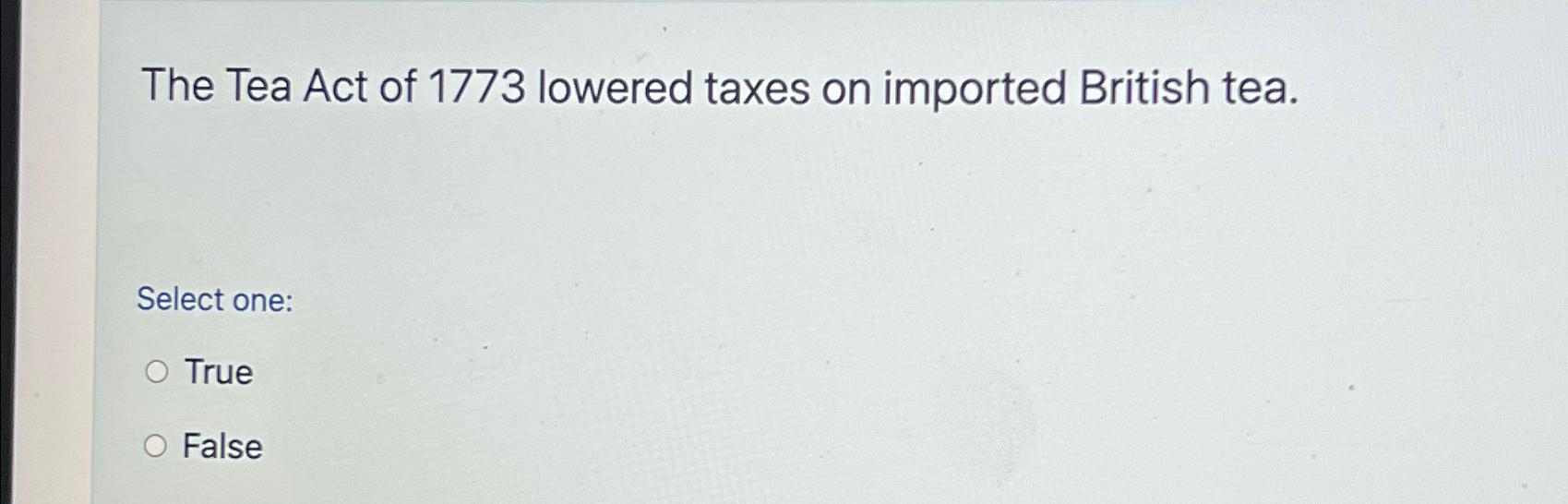 Solved The Tea Act of 1773 ﻿lowered taxes on imported | Chegg.com