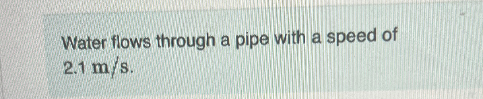 Solved Water flows through a pipe with a speed of 2.1ms. | Chegg.com