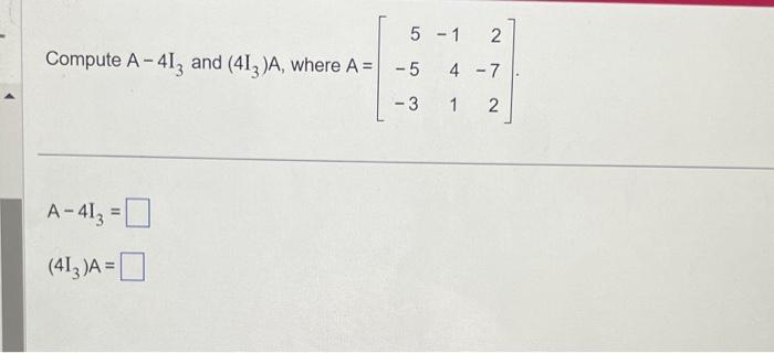 Solved Compute A−4I3 and (4I3)A, where A=⎣⎡5−5−3−1412−72⎦⎤ | Chegg.com