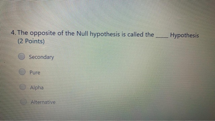 Solved 4. The opposite of the Null hypothesis is called the | Chegg.com