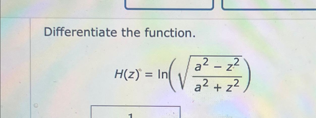 Solved Differentiate the function.H(z)=ln(a2-z2a2+z22) | Chegg.com