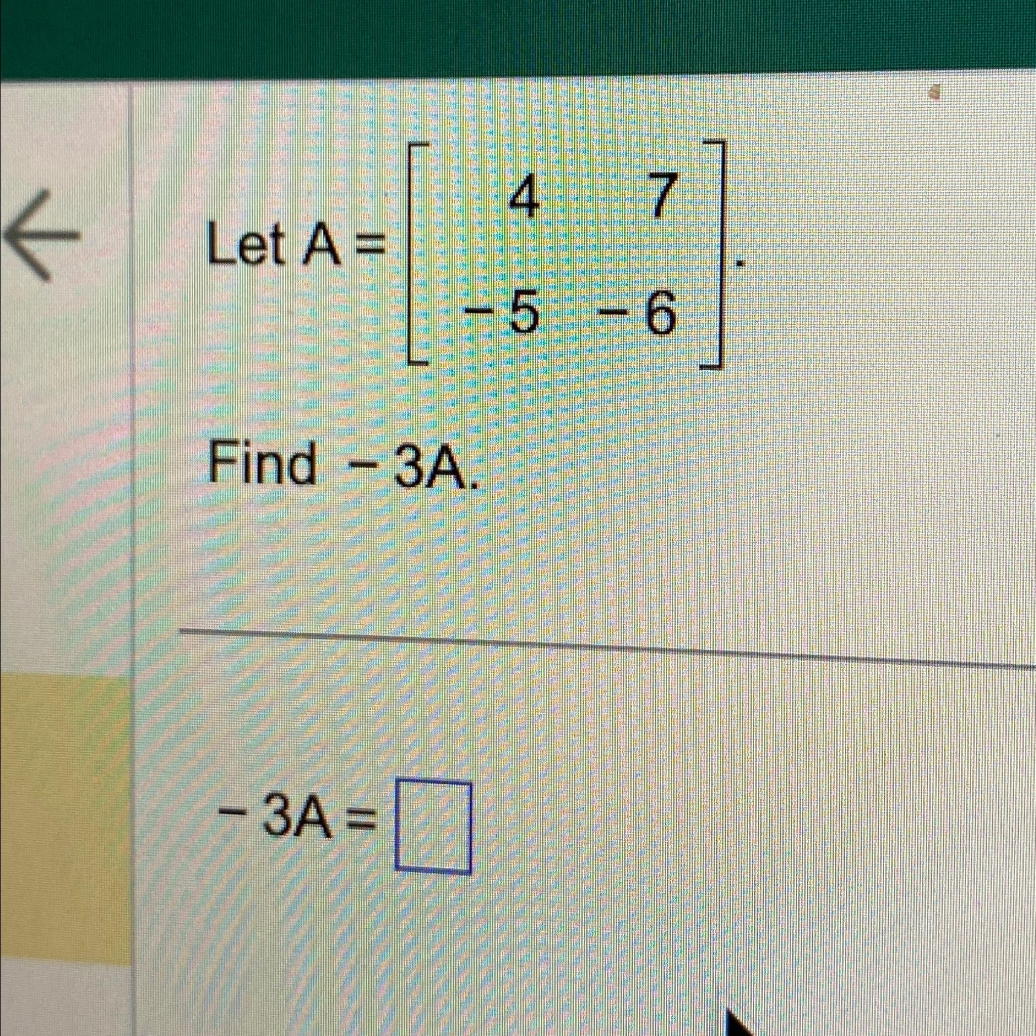 Solved Let A=[47-5-6]Find -3A.-3A= | Chegg.com