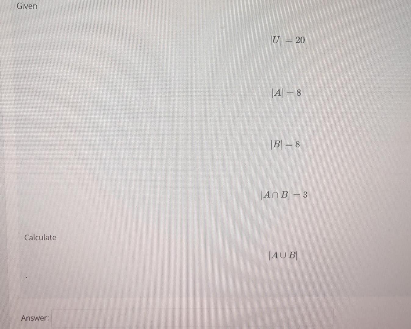 Solved Given U = 20 |A| = 8 |B= 8 JAN B = 3 Calculate AUB | Chegg.com