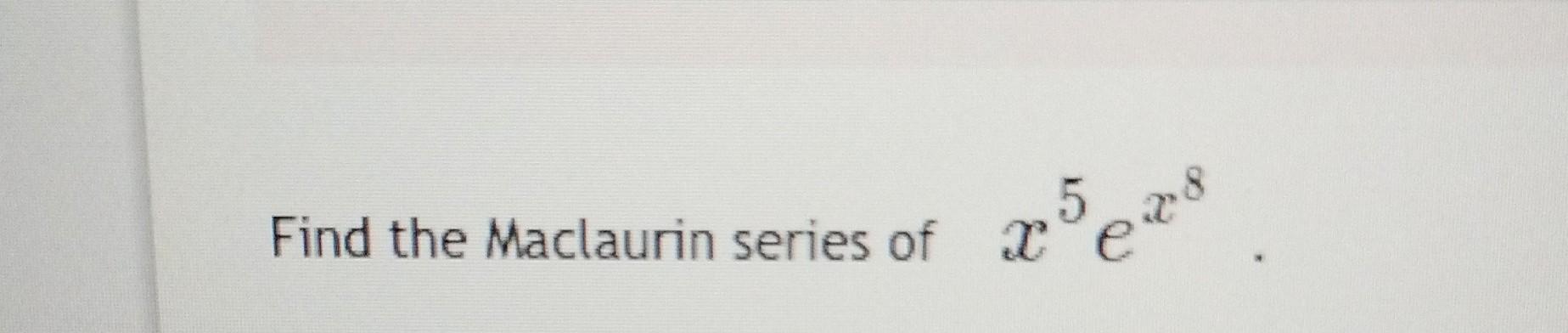 Solved Find the Maclaurin series of x5ex8. | Chegg.com