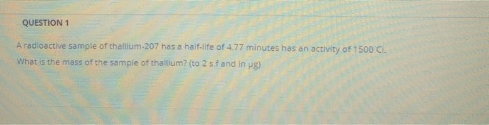 Solved QUESTION 1 A radioactive sample of thallium-207 has a | Chegg.com