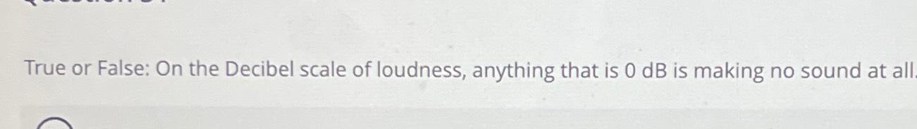Solved True or False: On the Decibel scale of loudness, | Chegg.com