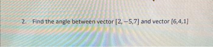 Solved 2. Find the angle between vector [2,−5,7] and vector | Chegg.com