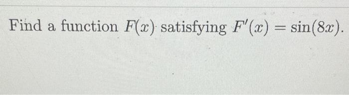 Solved Find a function F(x) satisfying F'(x) = sin(8x). = | Chegg.com