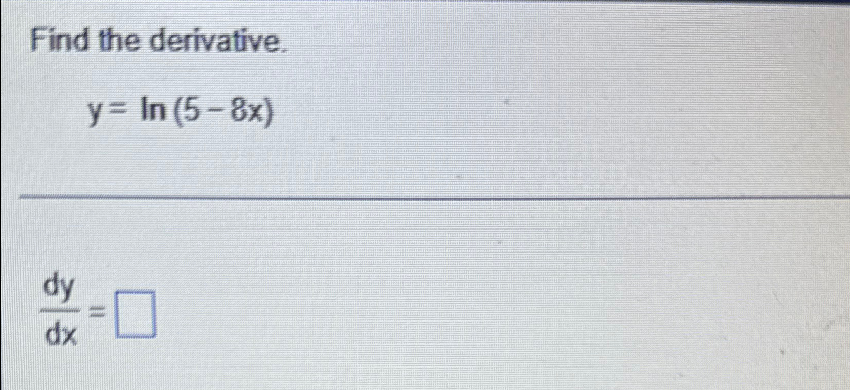 Solved Find the derivative.y=ln(5-8x)dydx= | Chegg.com