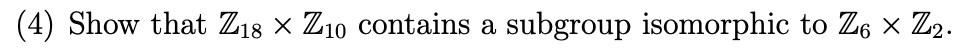 Solved (4) ﻿Show that Z18×Z10 ﻿contains a subgroup | Chegg.com