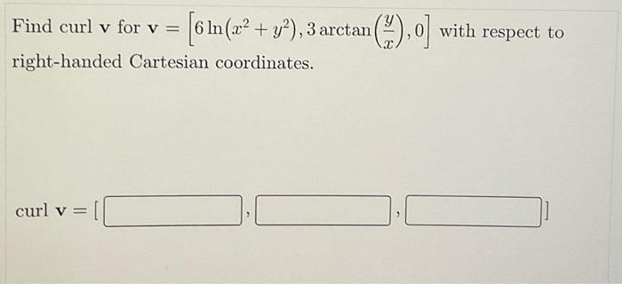 Solved Find curl v for v=[6ln(x2+y2),3arctan(xy),0] with | Chegg.com