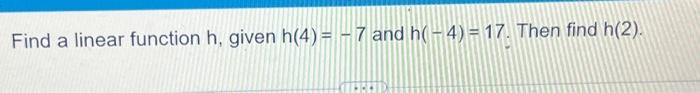 Solved Find a linear function h, given h(4) = - 7 and h(-4)= | Chegg.com