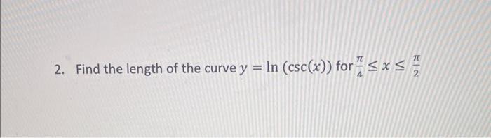 Solved 2. Find the length of the curve y=ln(csc(x)) for | Chegg.com