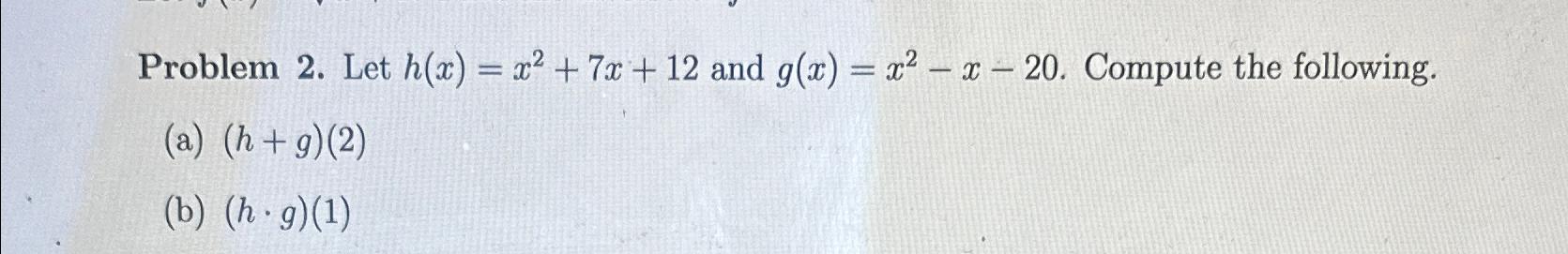Solved Problem 2. ﻿Let h(x)=x2+7x+12 ﻿and g(x)=x2-x-20. | Chegg.com