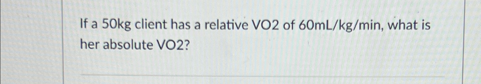 Solved If a 50kg ﻿client has a relative VO2 ﻿of 60mLkgmin, | Chegg.com