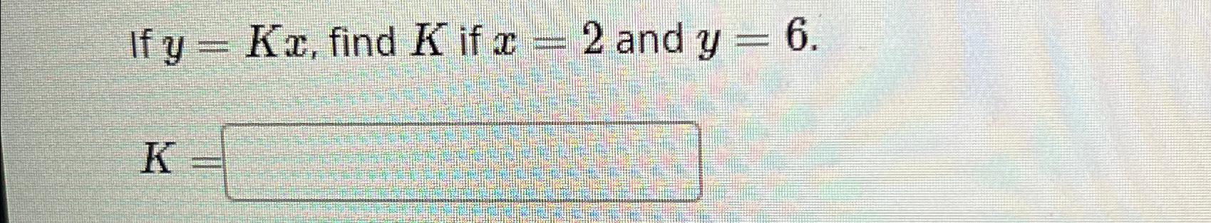 Solved If y=Kx, ﻿find K ﻿if x=2 ﻿and y=6.K= | Chegg.com