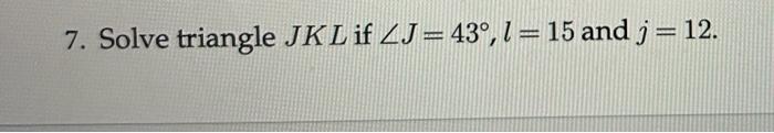 Solved 7. Solve triangle JKL if ∠J=43∘,l=15 and j=12. | Chegg.com