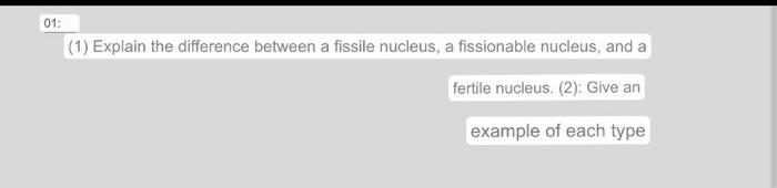 Solved 01: (1) Explain the difference between a fissile | Chegg.com