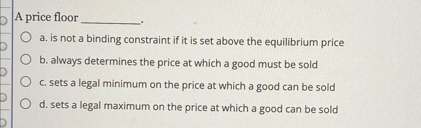 Solved A price floora. ﻿is not a binding constraint if it is | Chegg.com