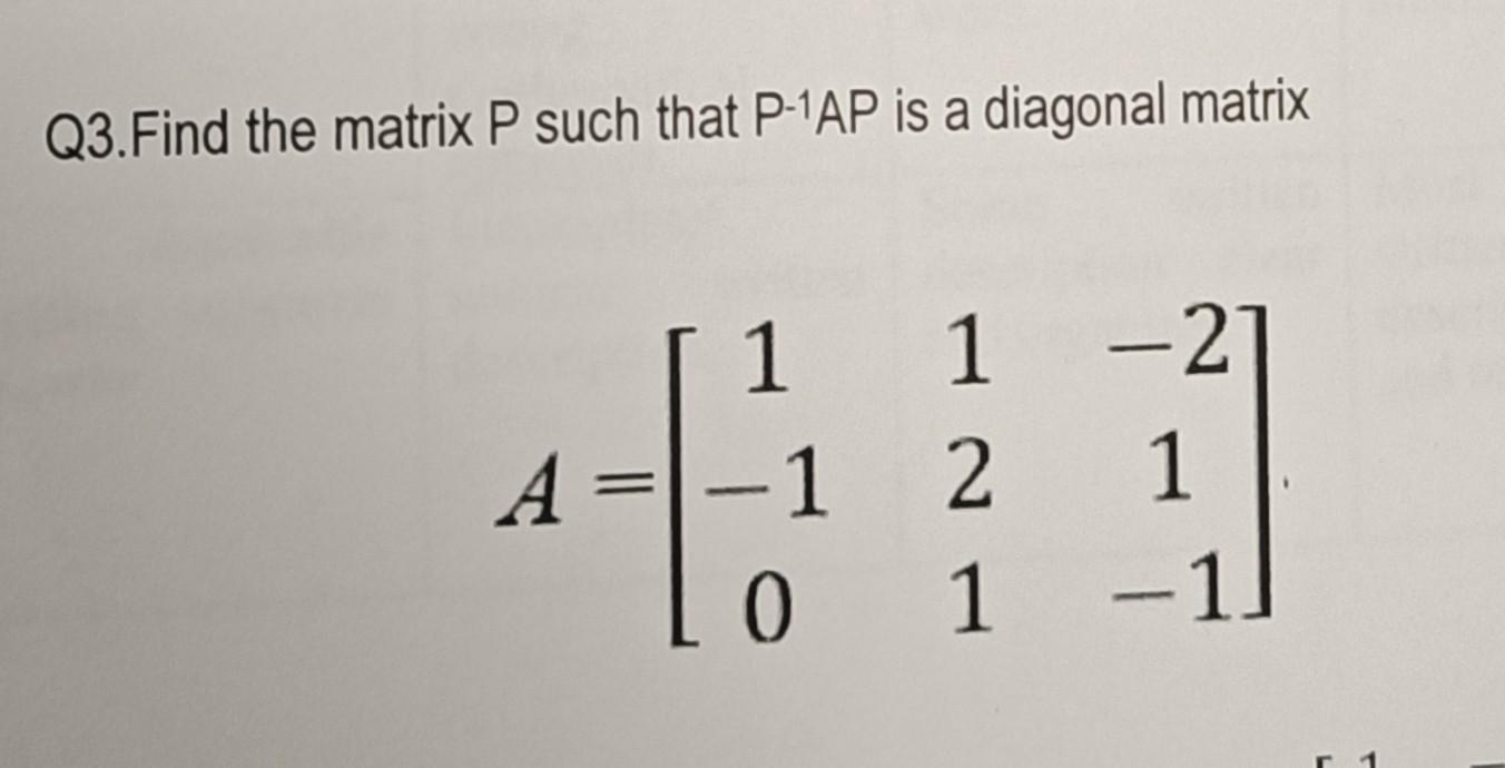 Solved Q3.Find the matrix P such that P−1AP is a diagonal | Chegg.com