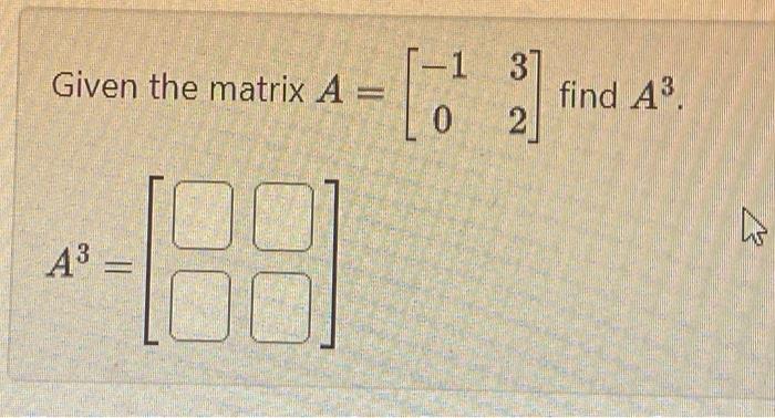 Solved Given the matrix A=[−1032] find A3. A3=[ | Chegg.com