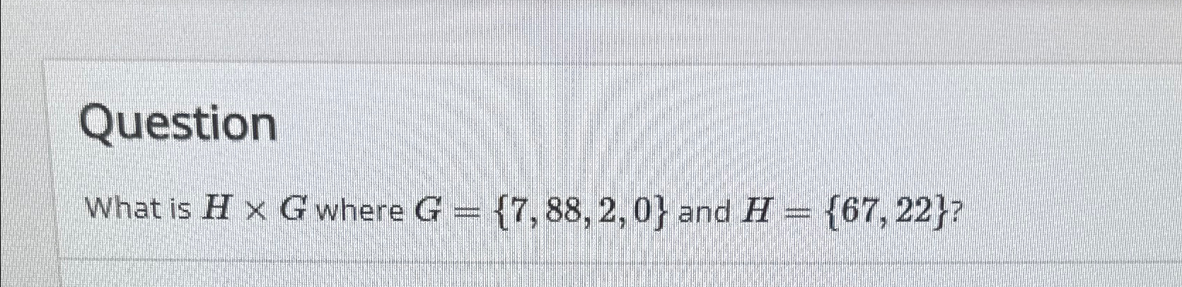 Solved QuestionWhat is H×G ﻿where G={7,88,2,0} ﻿and | Chegg.com