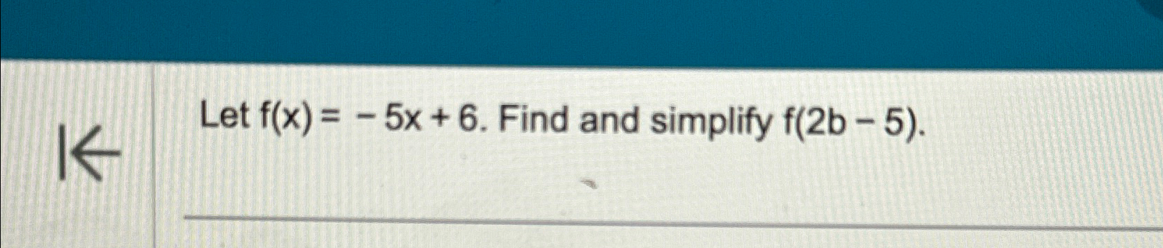 Solved Let f(x)=-5x+6. ﻿Find and simplify f(2b-5). | Chegg.com