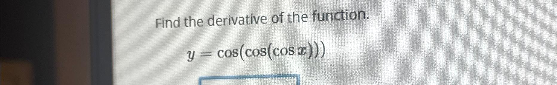 Solved Find the derivative of the function.y=cos(cos(cosx)) | Chegg.com
