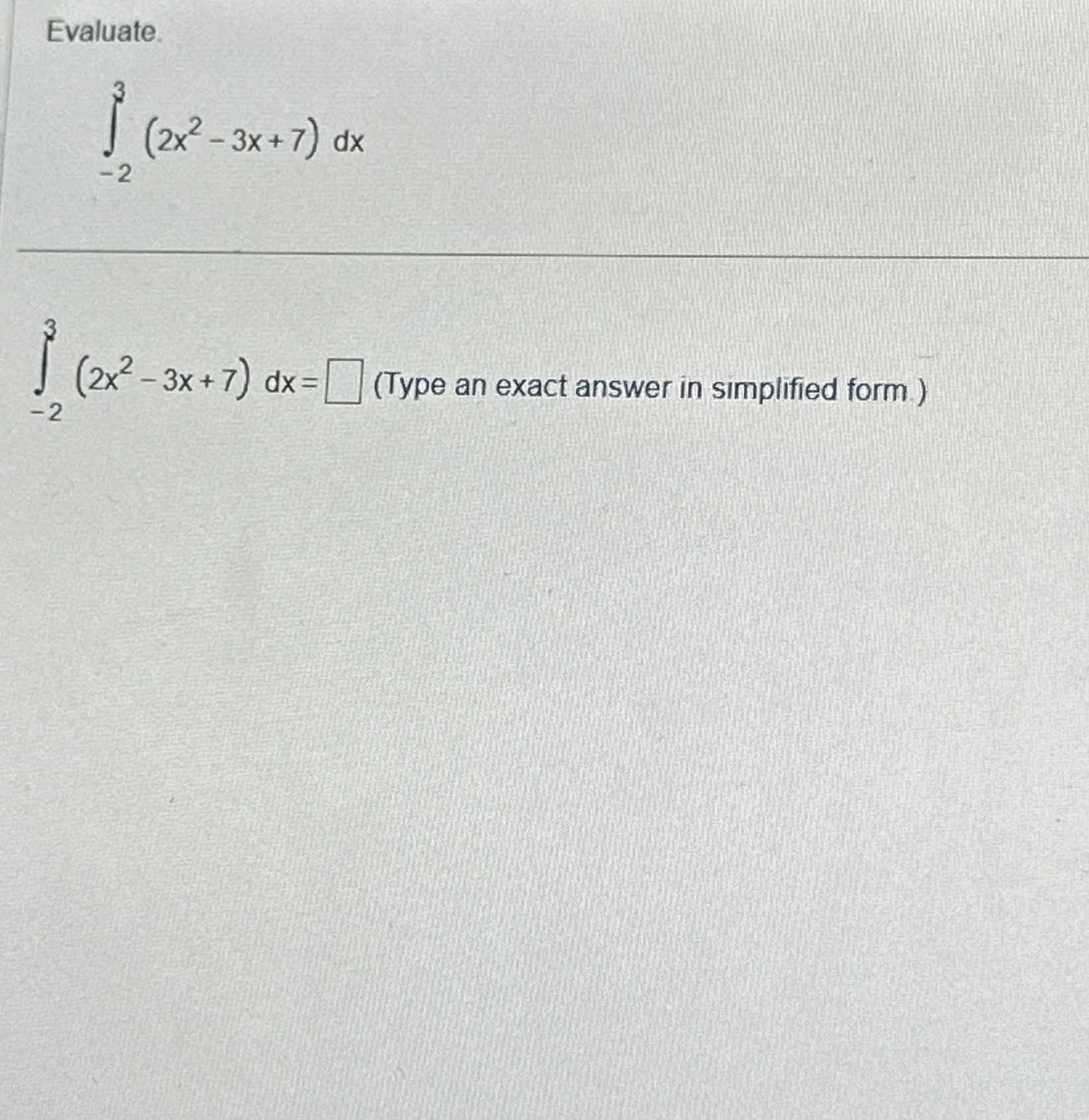 Solved Evaluate.∫-23(2x2-3x+7)dx∫-23(2x2-3x+7)dx= (Type an | Chegg.com